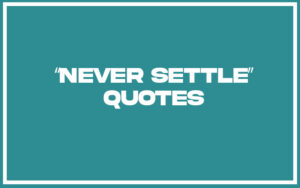 27 Top Never Settle Quotes (with Explanation) - Life Success Journal