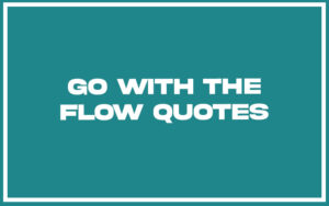 115 Best Go with the Flow Quotes (with Commentary) - Life Success Journal